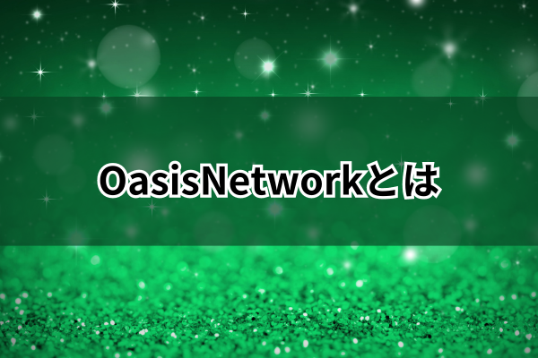 【仮想通貨】OasisNetworkとは？特徴や将来性を解説