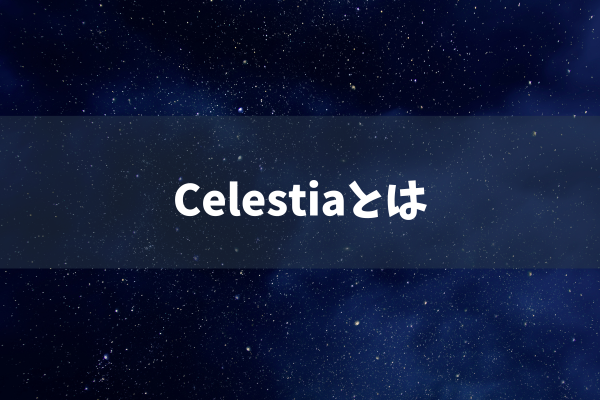 【仮想通貨】Celestiaとは？特徴や将来性を解説