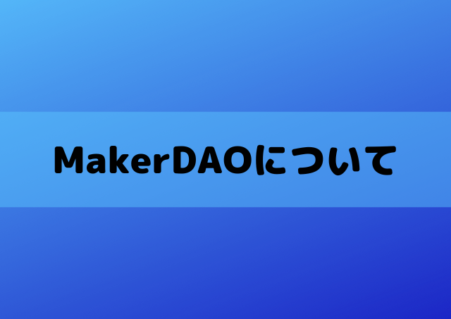 【DeFi革命】MakerDAOとは？将来性や特徴を解説