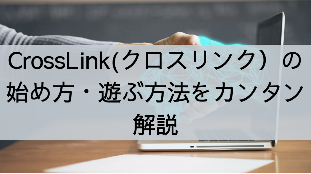 Cross Link（クロスリンク)の始め方・遊ぶ方法をカンタン解説 | bitcastle-column ビットキャッスルコラム