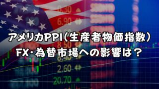 アメリカPPI（生産者物価指数）とは？FX・為替市場への影響は？