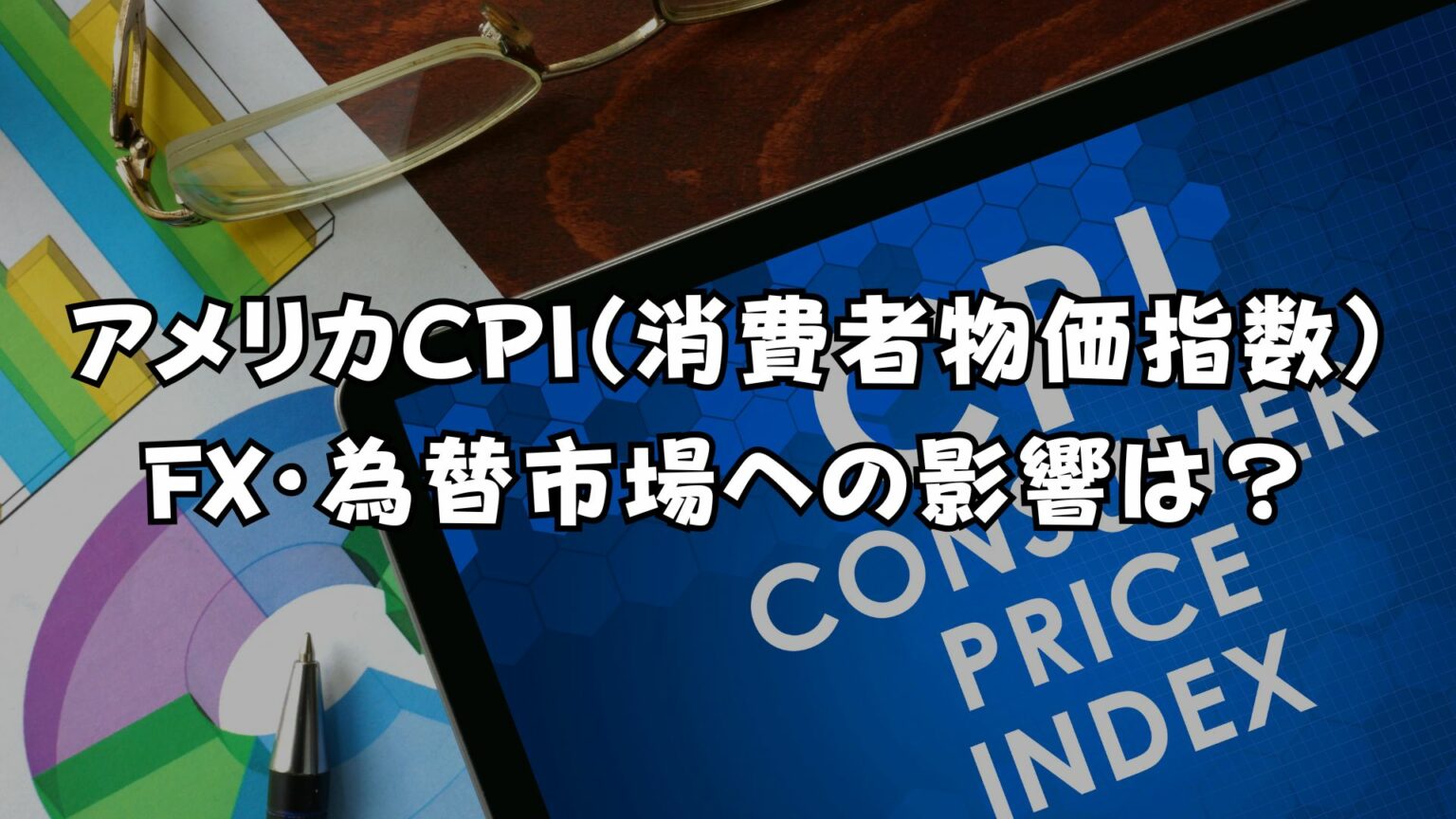 アメリカCPI（消費者物価指数）とは？FX・為替市場への影響は？